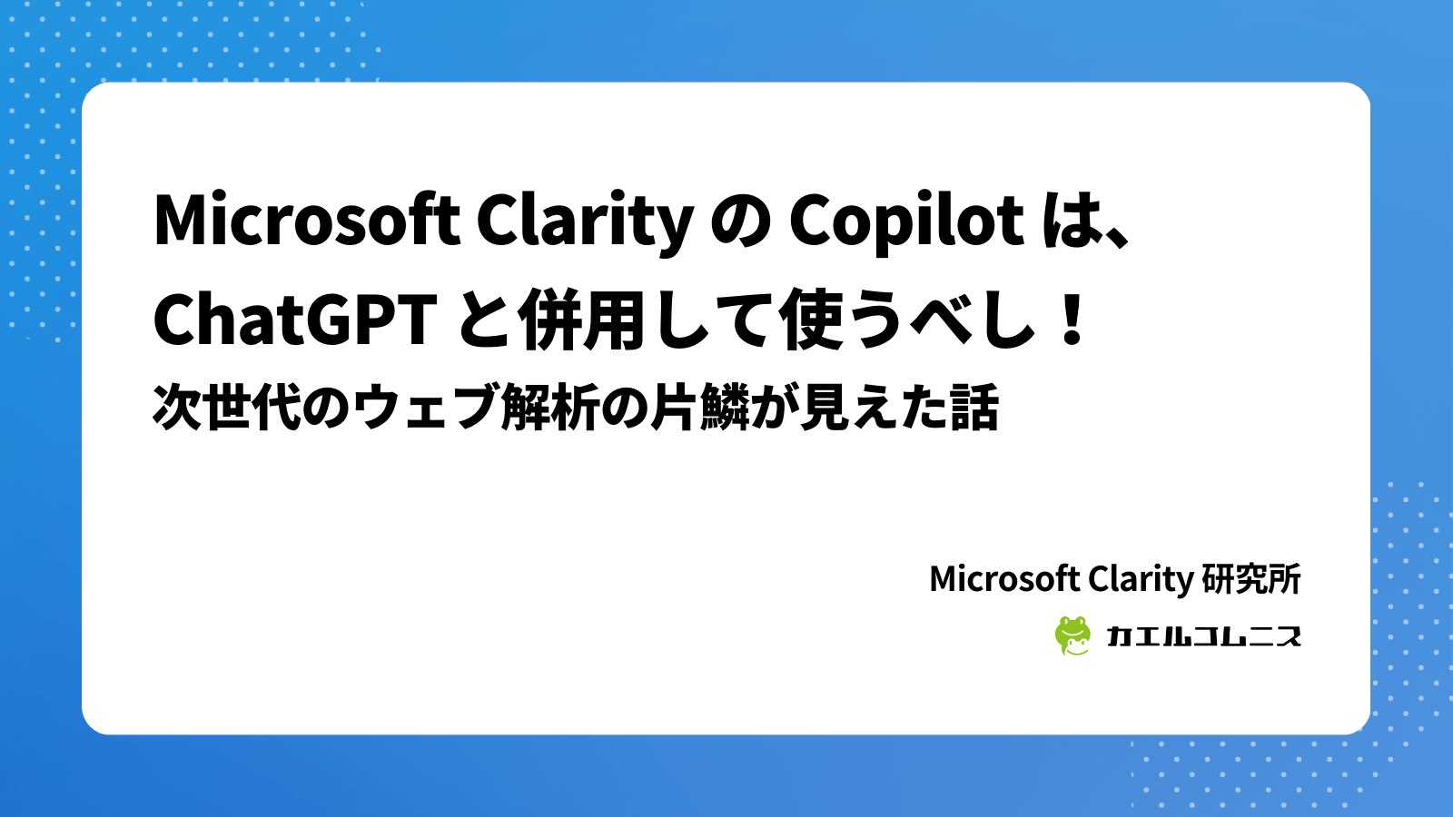 Microsoft Clarity の Copilot は、ChatGPT と併用して使うべし！次世代のウェブ解析の片鱗が見えた話 | Microsoft Clarity 研究所